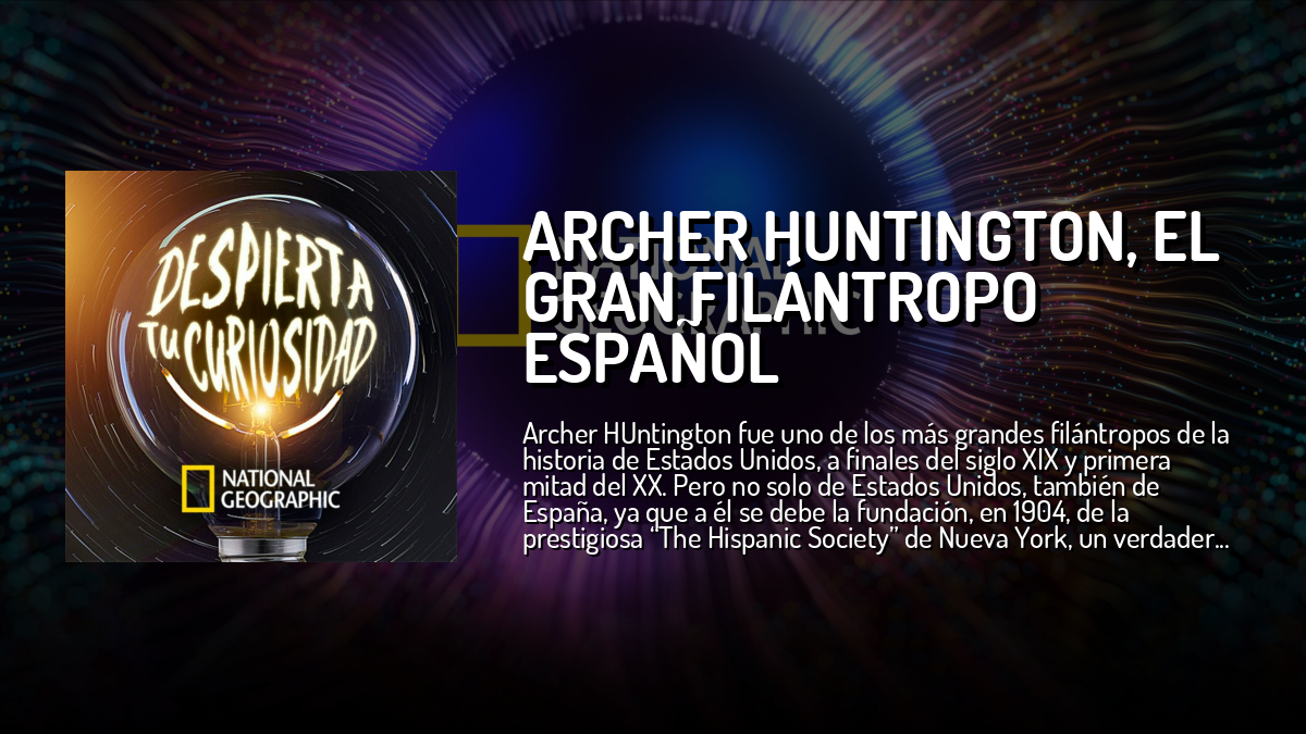 Archer Huntington, el gran filántropo español — DESPIERTA TU CURIOSIDAD ...